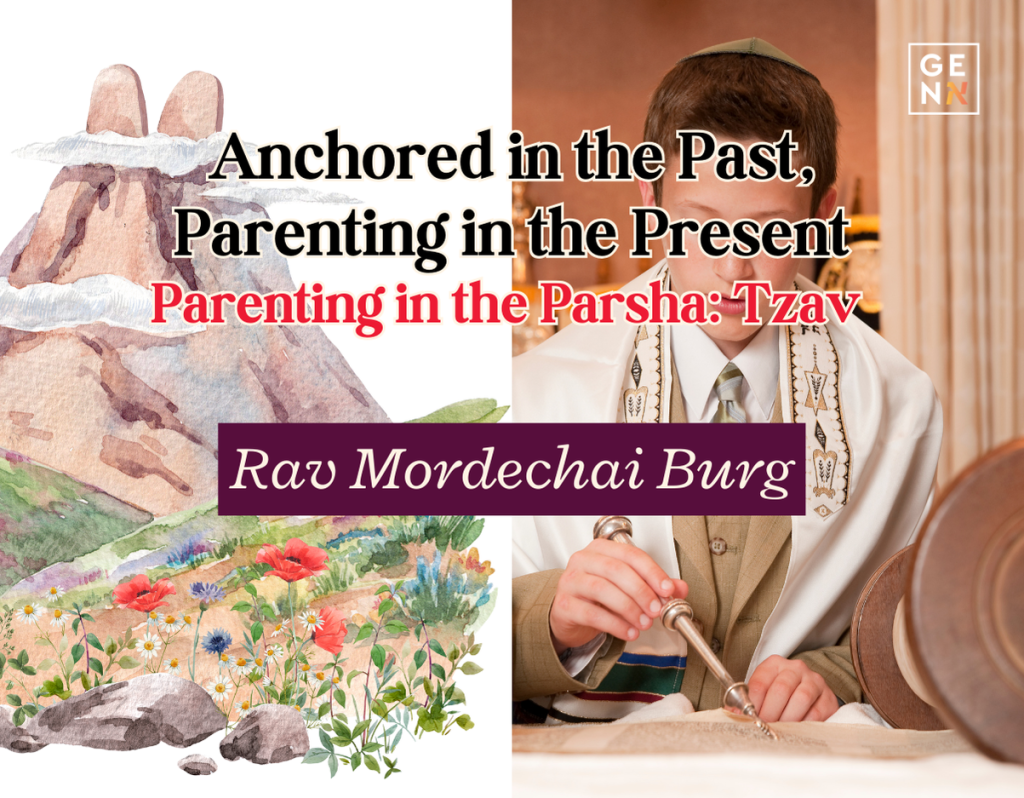 Genaleph - Anchored in the Past, Parenting in the Present - Parshas Tzav - Rav Mordechai Burg ...